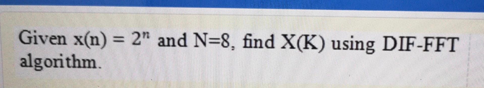 Solved Given x(n) = 2" and N=8, find X(K) using DIF-FFT | Chegg.com