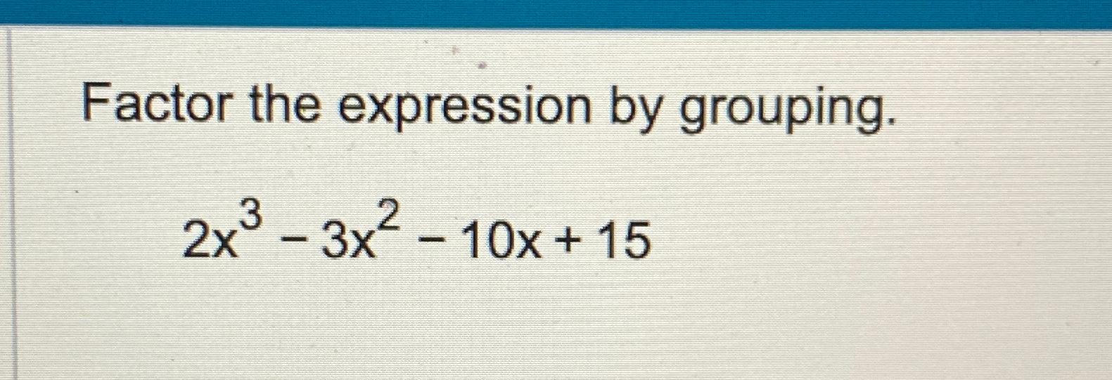 Solved Factor the expression by grouping.2x3-3x2-10x+15 | Chegg.com