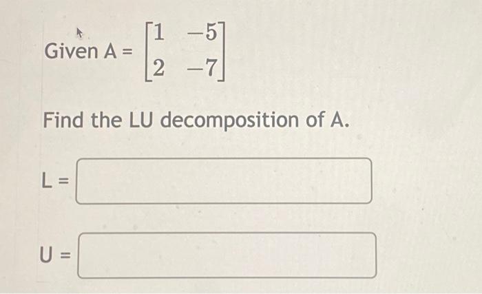 Solved Given A=[12−5−7] Find the LU decomposition of A. | Chegg.com