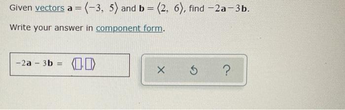 Solved Given vectors a =(-3, 5) and b = (2, 6), find -2a-3b. | Chegg.com