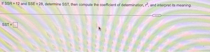 Solved If SSR=12 and SSE=28, determine SST, then compute the | Chegg.com