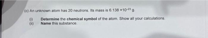 Solved (c) An unknown atom has 20 neutrons. Its mass is | Chegg.com