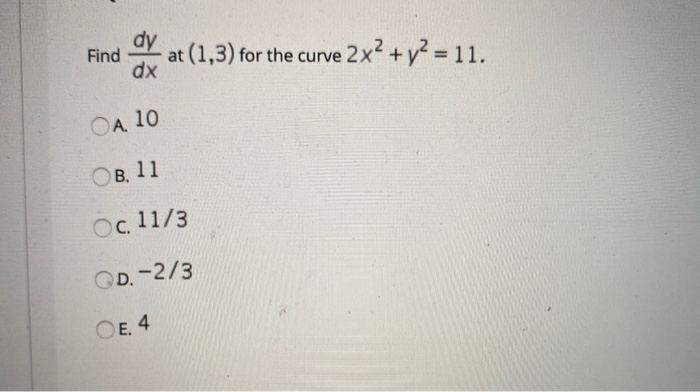 Solved Find dy dx at (1,3) for the curve 2x2 + y2 = 11. A 10 | Chegg.com