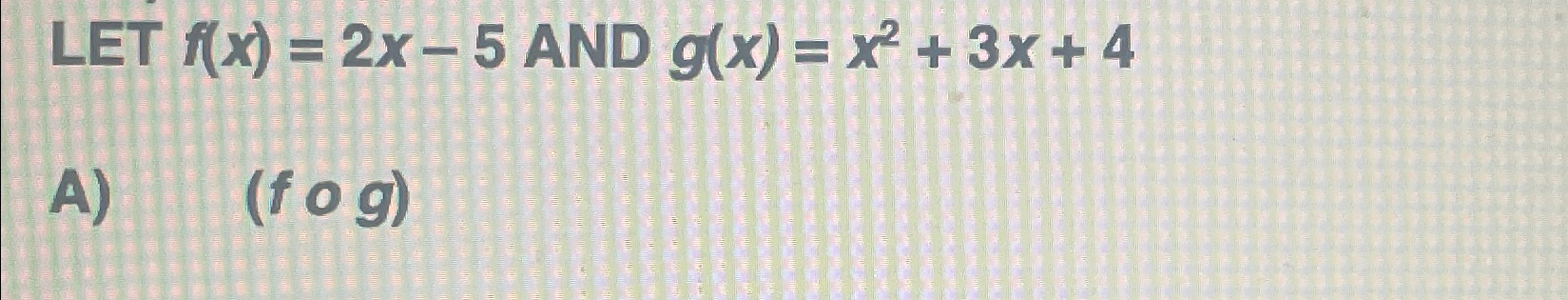 Solved LET f(x)=2x-5 ﻿AND g(x)=x2+3x+4A) (f O g) | Chegg.com