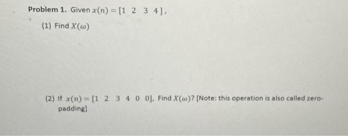 Solved Problem 1. Given x(n) = [1 2 3 4], (1) Find X (w) (2) | Chegg.com