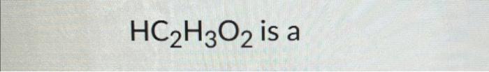Solved HC2H3O2 is a | Chegg.com