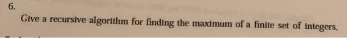 Solved 6. Give a recursive algorithm for finding the maximum | Chegg.com