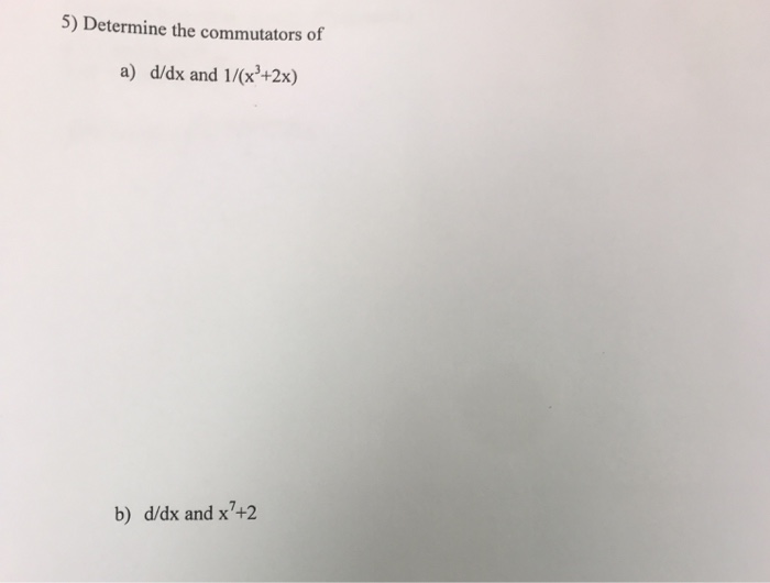 Solved 5) Determine the commutators of a) d/dx and 1/(x?+2x) | Chegg.com