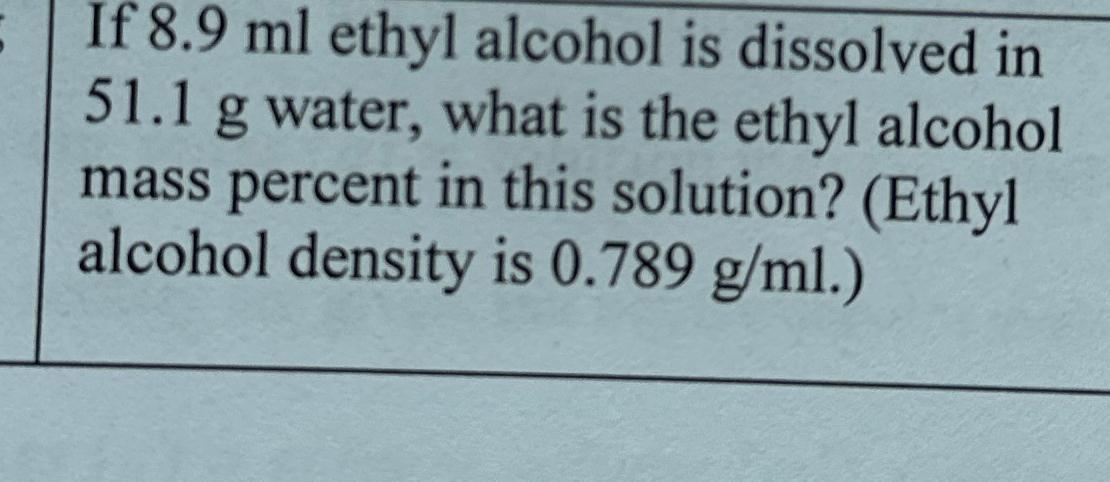 Solved If 8.9ml ﻿ethyl alcohol is dissolved in 51.1g ﻿water, | Chegg.com