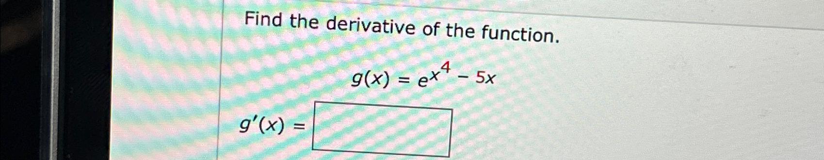 Solved Find the derivative of the function.g(x)=ex4-5xg'(x)= | Chegg.com