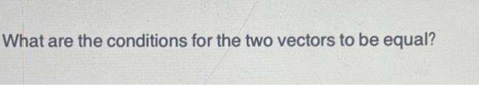 Solved What are the conditions for the two vectors to be | Chegg.com