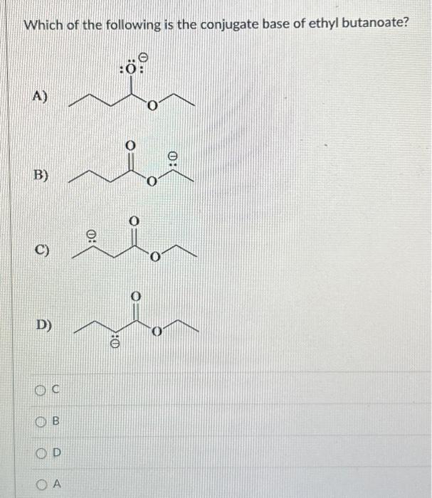 Solved which of the following is the conjugate base of ethyl | Chegg.com