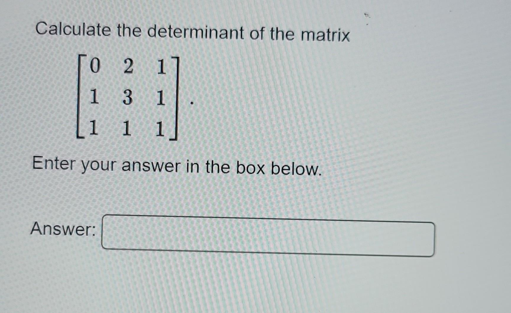 Solved Calculate the determinant of the matrix ⎣⎡011231111⎦⎤ | Chegg.com