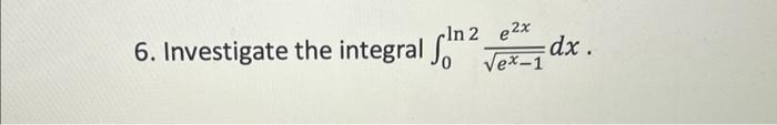 Solved 6. Investigate the integral ∫0ln2ex−1e2xdx. | Chegg.com