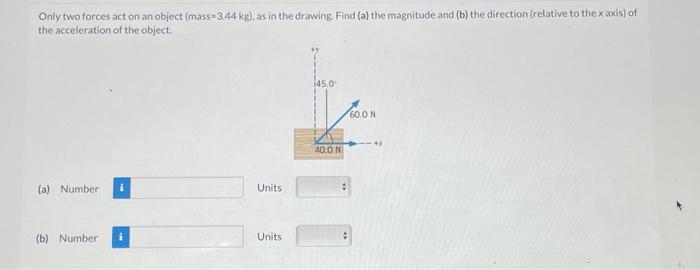 Solved Only two forces act on an object (mass =3.44 kg ), as | Chegg.com