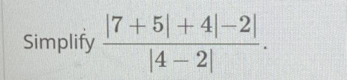 Solved Simplify ∣4−2∣∣7+5∣+4∣−2∣ | Chegg.com