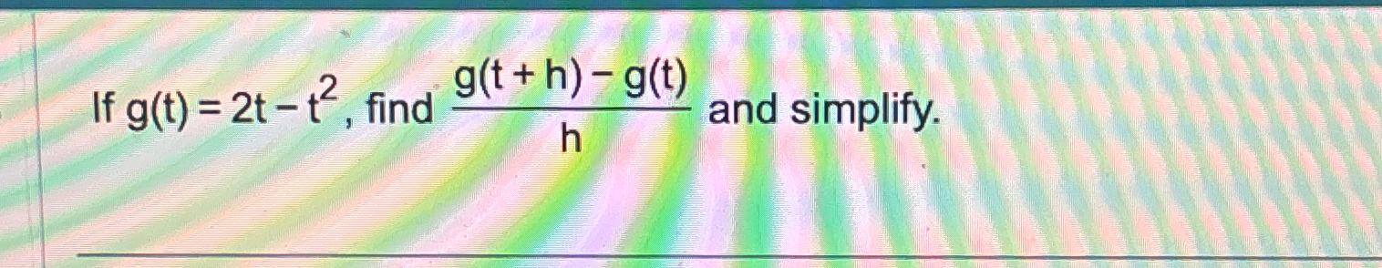 Solved If g(t)=2t-t2, ﻿find g(t+h)-g(t)h ﻿and simplify. | Chegg.com