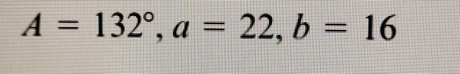 A=132∘,a=22,b=16 | Chegg.com