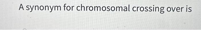 Solved A synonym for chromosomal crossing over is A synonym | Chegg.com