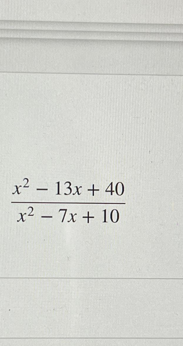 Solved x2-13x+40x2-7x+10 | Chegg.com