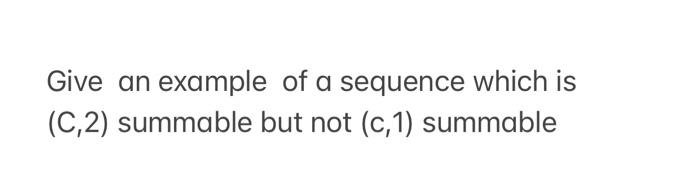 Solved Give an example of a sequence which is (C,2) summable | Chegg.com