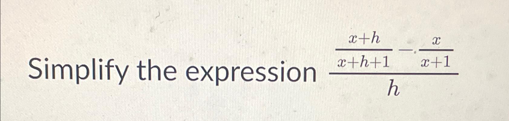 Solved Simplify the expression x+hx+h+1-xx+1h | Chegg.com