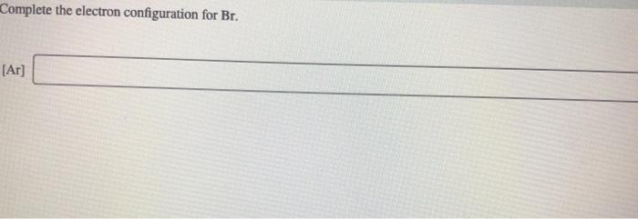 Solved Complete the electron configuration for Br. [Ar] | Chegg.com