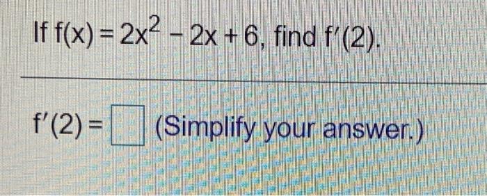 Solved If f(x) = 2x2 - 2x +6, find f'(2). f'(2)=(Simplify | Chegg.com