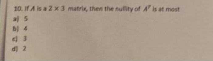 Solved 10. If A is a 2×3 matrix, then the nullity of AT is | Chegg.com