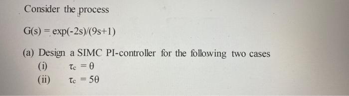 Solved Consider the process G(S) = exp(-2)/(9s+1) (a) Design | Chegg.com