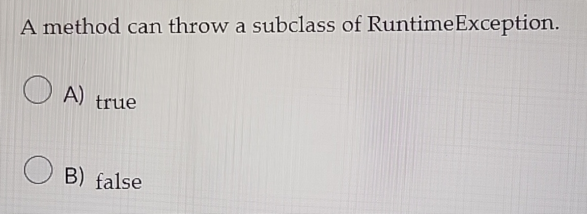 Solved A method can throw a subclass of RuntimeException.A) | Chegg.com
