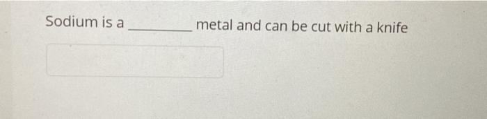 Solved Sodium is a metal and can be cut with a knife | Chegg.com