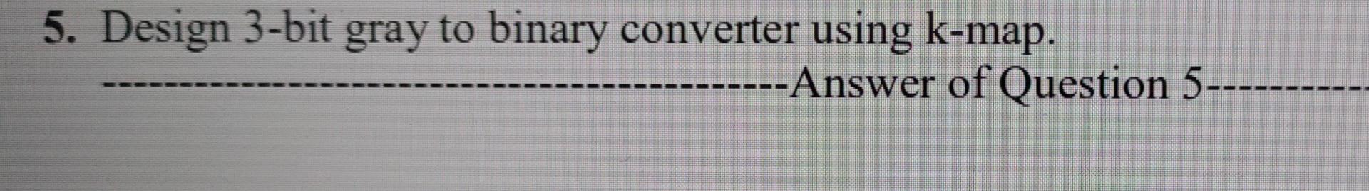 Solved 5. Design 3-bit gray to binary converter using k-map. | Chegg.com