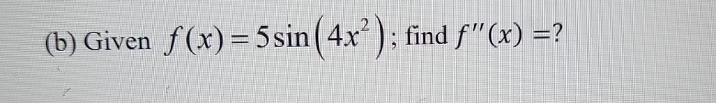 Solved (b) ﻿Given f(x)=5sin(4x2); find f''(x)= ? | Chegg.com