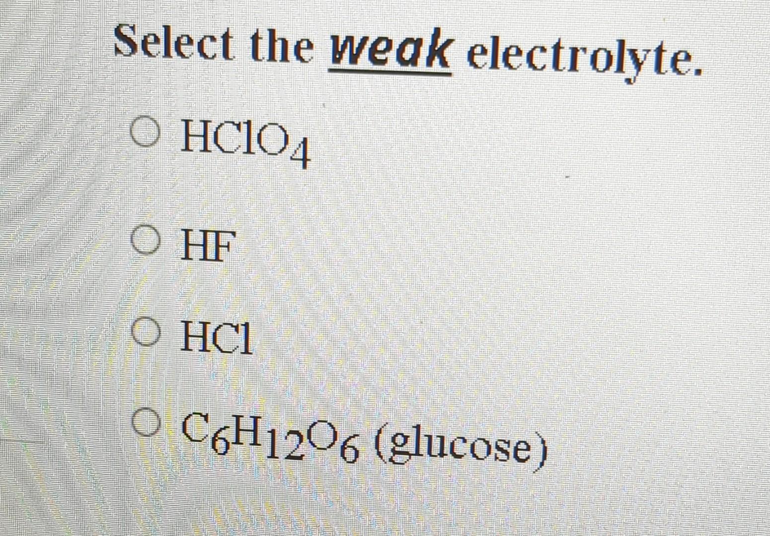 Solved Select the weak electrolyte. HClO4 HF HCl C6H12O6 | Chegg.com