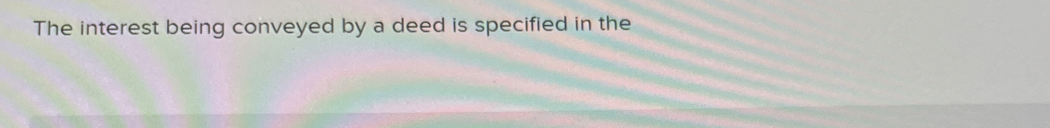 Solved The interest being conveyed by a deed is specified in | Chegg.com