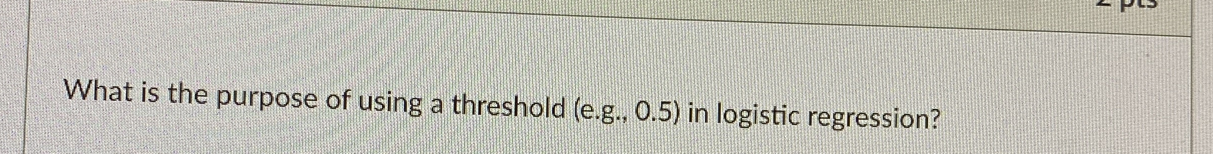 Solved What is the purpose of using a threshold (e.g., 0.5) | Chegg.com
