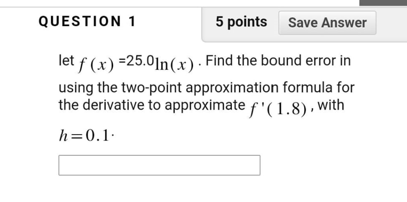 Solved QUESTION 1let f(x)=25.0ln(x). ﻿Find the bound error | Chegg.com