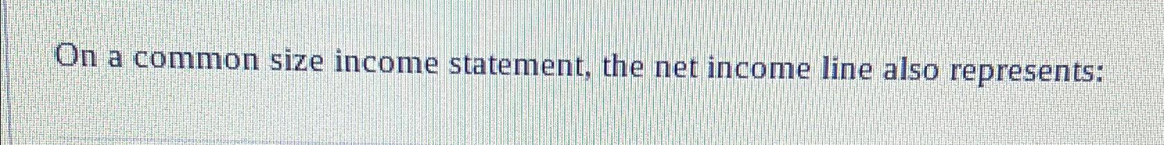Solved On a common size income statement, the net income | Chegg.com