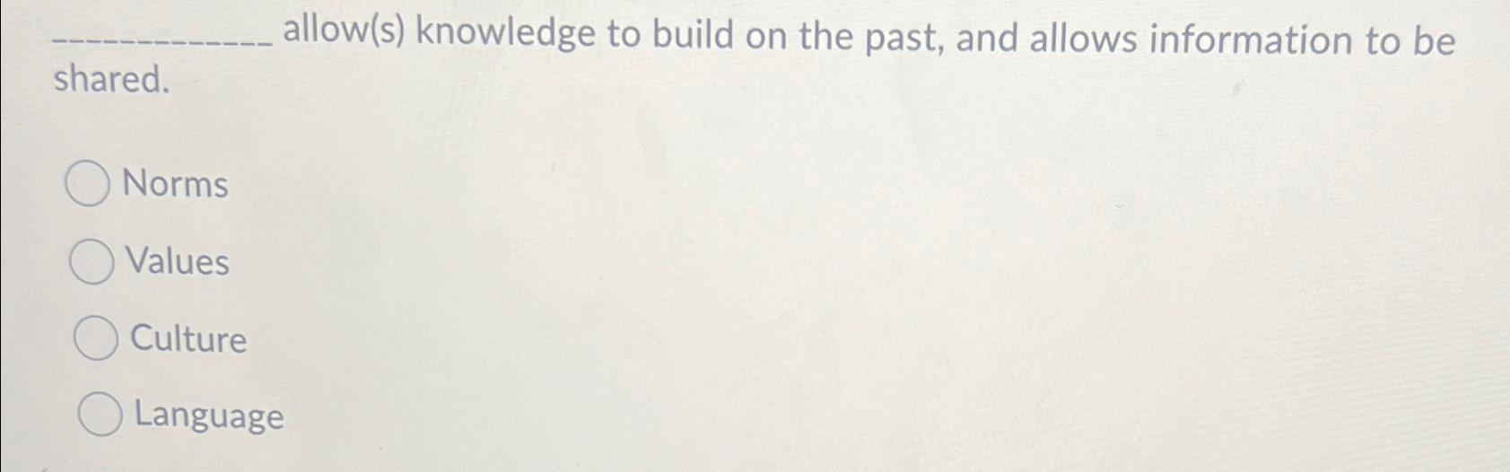 Solved allow(s) ﻿knowledge to build on the past, and allows | Chegg.com