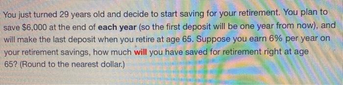 Solved You just turned 29 years old and decide to start | Chegg.com