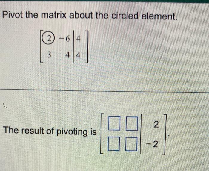 Solved Pivot the matrix about the circled element. [ (2) | Chegg.com