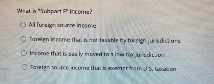 Solved What is "Subpart F" income? O All foreign source | Chegg.com