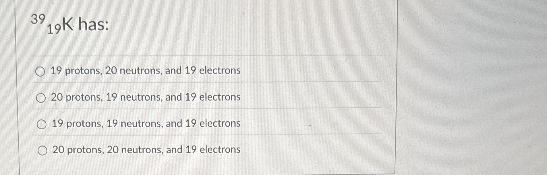 Solved ?1939K ﻿has:19 ﻿protons, 20 ﻿neutrons, and 19 | Chegg.com