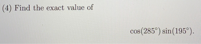 Solved (4) Find the exact value of os(285°) sin(195°). | Chegg.com