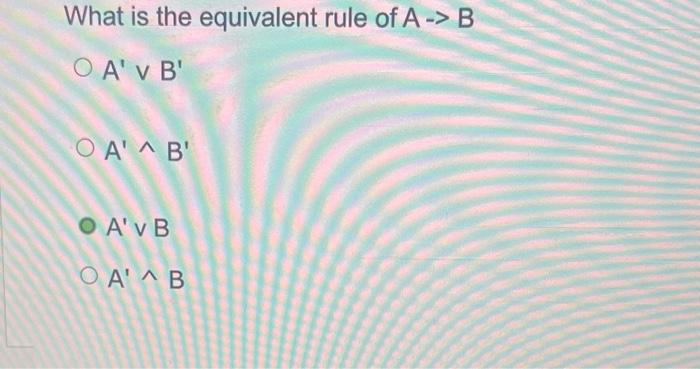 Solved What is the equivalent rule of A→B A′∨B′A′∧B′A′∨BA′∧B | Chegg.com