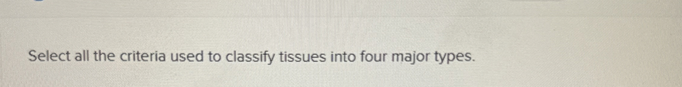 Solved Select all the criteria used to classify tissues into | Chegg.com