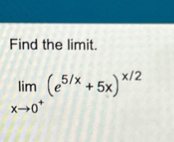 Solved Find the limit. limx→0+(e5/x+5x)x/2 | Chegg.com