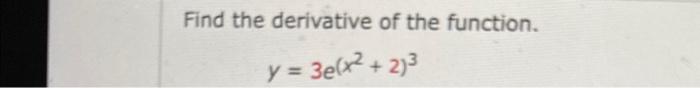 Solved Find the derivative of the function. y=3e(x2+2)3 | Chegg.com