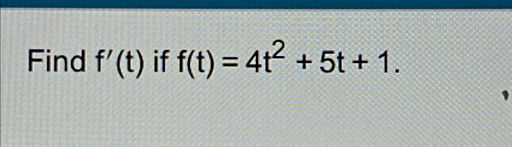 Solved Find f'(t) ﻿if f(t)=4t2+5t+1 | Chegg.com